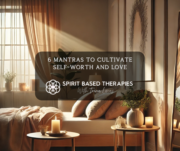 6 Mantras to Cultivate Self-Worth and Love - Spirit Based Therapies