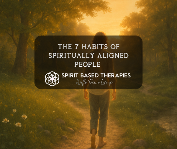 The 7 Habits of Spiritually Aligned People - Spirit Based Therapies