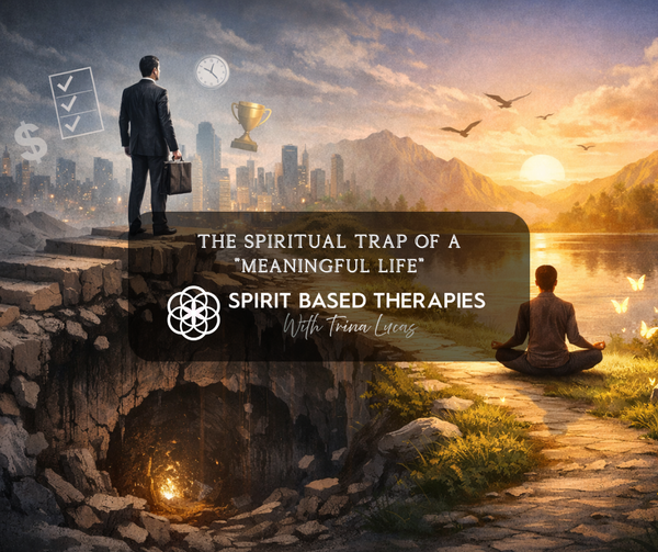 The Spiritual Trap of a “Meaningful Life” - Spirit Based Therapies